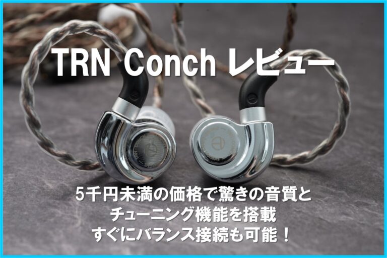 『TRN Conch』レビュー。5千円未満の価格で驚きの音質とチューニング機能を搭載！