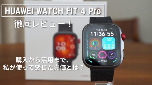 HUAWEI WATCH FIT 4 Pro 徹底レビュー！購入から活用まで、私が使って感じた真価とは？